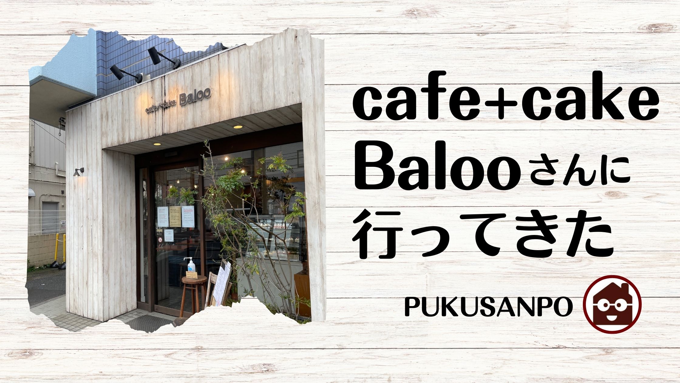 【ぷくさんぽ】cafe+cake Balooさんに行ってきた | 福街不動産